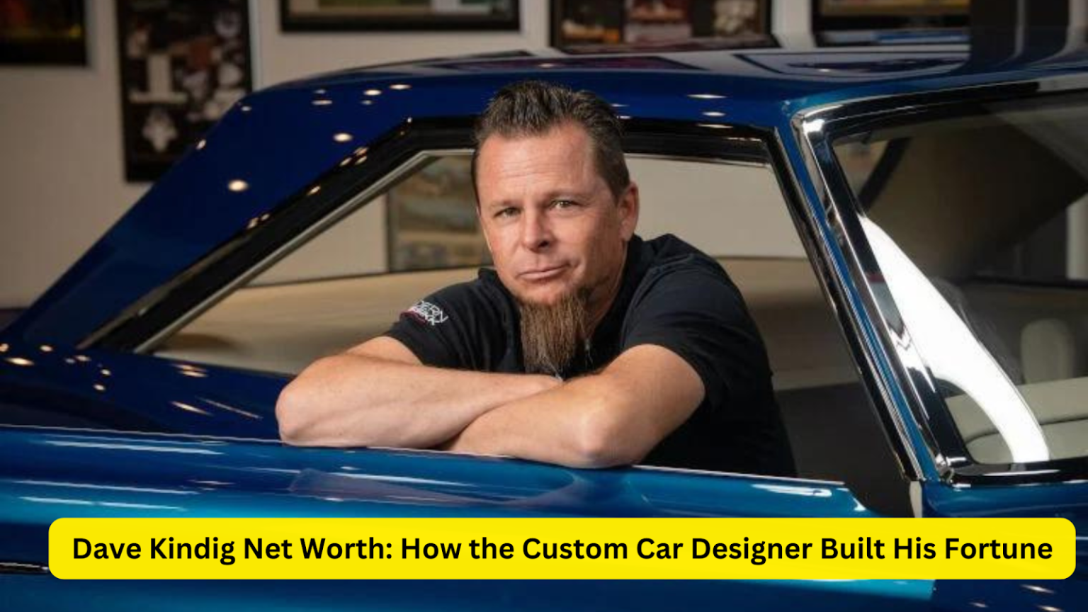 Dave Kindig Net Worth: How the Custom Car Designer Built His Fortune ...